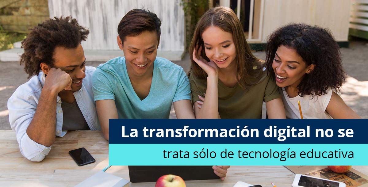 La transformación digital no se trata sólo de tecnología educativa